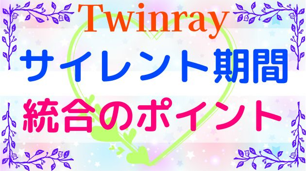 【Twinray】サイレント期間を乗り切るポイント｜さくらん♾️癒し声セラピスト ️ ｜coconalaブログ